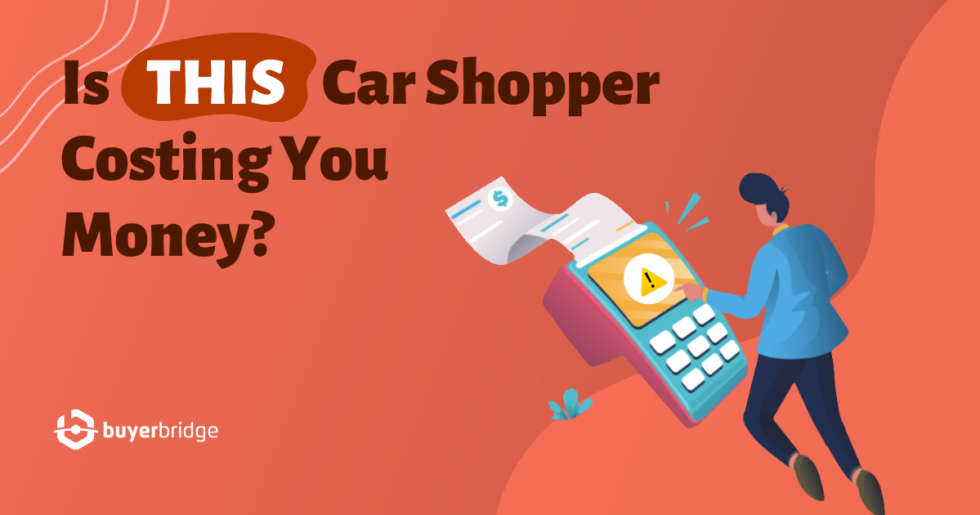 Is This Car Shopper Costing You Money? - BuyerBridge
